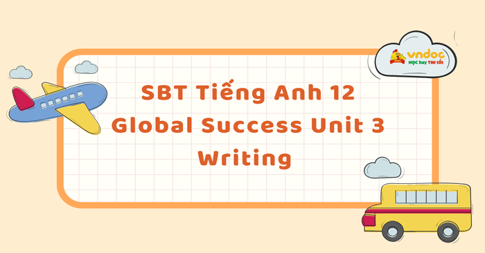 Sách bài tập Tiếng Anh 12 Global Success Unit 3 Writing - Giải SBT Unit 3 lớp 12 Writing - VnDoc.com