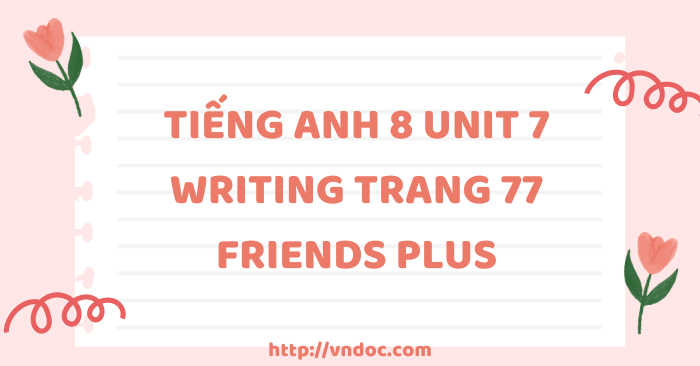 Tiếng Anh 8 unit 7 Writing trang 77 Friends plus - Tiếng Anh lớp 8 Friends plus trang 77 - VnDoc.com