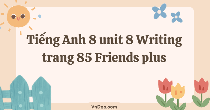 Tiếng Anh 8 unit 8 Writing trang 85 Friends plus - Tiếng Anh lớp 8 Friends plus trang 85 - VnDoc.com