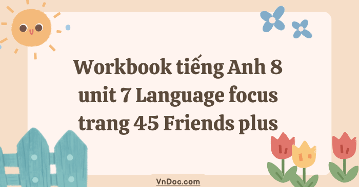 Workbook tiếng Anh 8 unit 7 Language focus trang 45 Friends plus - Sách bài tập tiếng Anh 8 ...