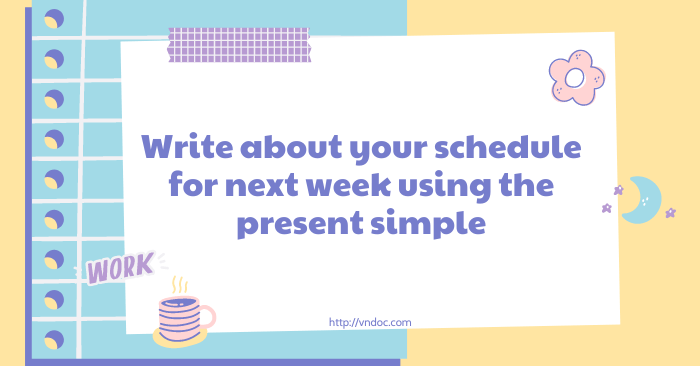 Write about your schedule for next week using the present simple ...