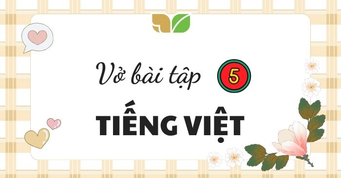 Giải VBT Tiếng Việt 5 sách Kết nối tri thức Đầy đủ, Chi tiết nhất