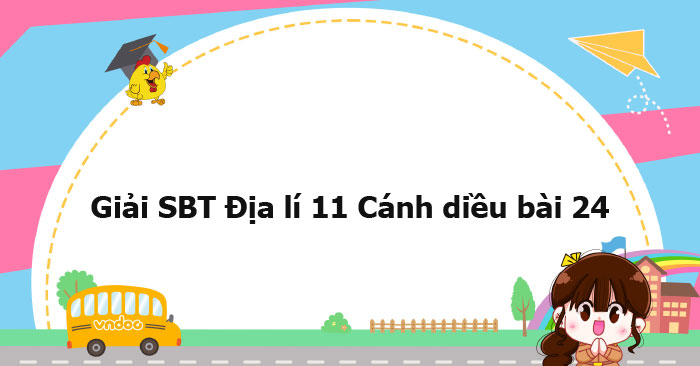 Giải SBT Địa lí 11 Cánh diều bài 24 - Thực hành viết báo cáo về hoạt ...