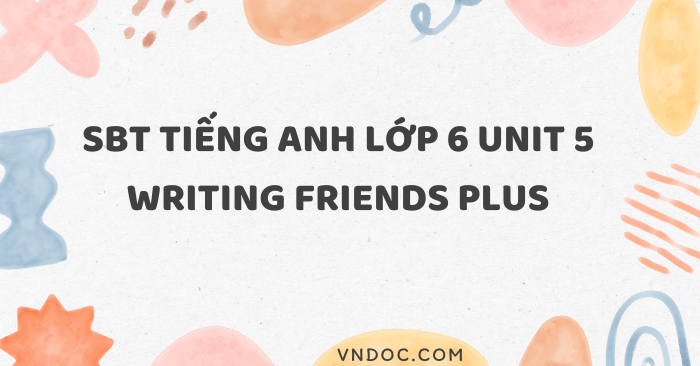 Sách bài tập Tiếng Anh lớp 6 unit 5 Writing Friends plus - Workbook Tiếng Anh 6 Friends plus ...