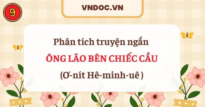 Phân tích truyện ngắn Ông lão bên chiếc cầu của Ơ-nít Hê-minh-uê lớp 9 ...