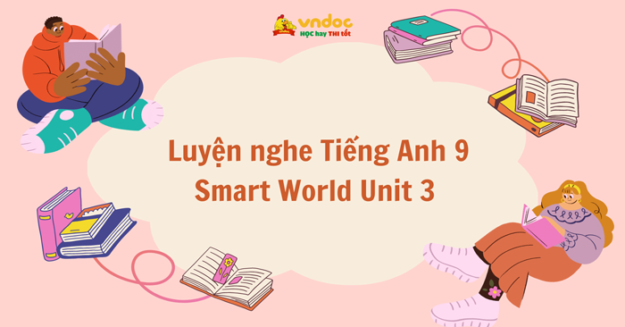 Luyện nghe Tiếng Anh 9 i-Learn Smart World Unit 3 - Các bài tập luyện nghe lớp 9 Smart World ...