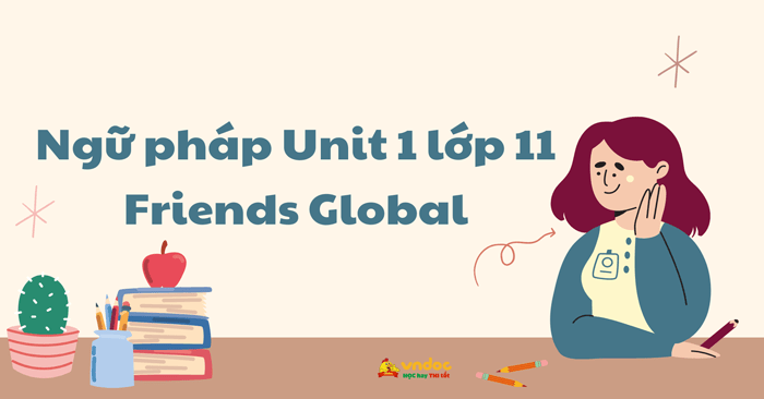 Ngữ pháp Unit 1 lớp 11 Friends Global - Ngữ pháp Tiếng Anh 11 Friends ...