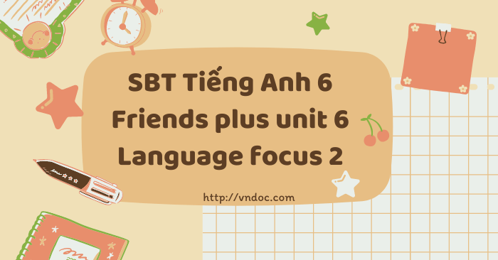 Sách bài tập Tiếng Anh lớp 6 unit 6 Language focus 2 - Workbook Tiếng Anh 6 Friends plus trang ...
