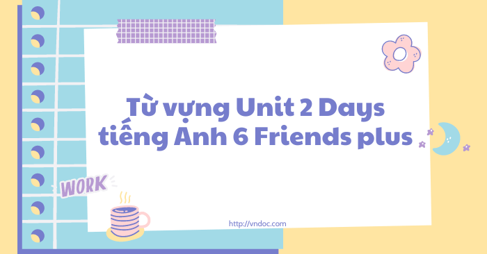 Từ vựng Unit 2 Days tiếng Anh 6 Friends plus - Từ vựng tiếng Anh 6 ...