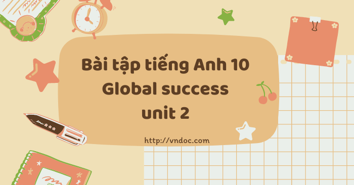 Bài tập tiếng Anh 10 Global Success unit 2 - Bài tập unit 2 lớp 10 ...