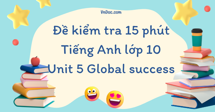 Đề kiểm tra 15 phút Tiếng Anh lớp 10 Unit 5 Global Success số 1 - Bài ...