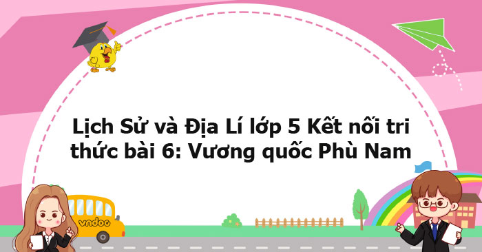Lịch Sử và Địa Lí lớp 5 Kết nối tri thức bài 6: Vương quốc Phù Nam ...