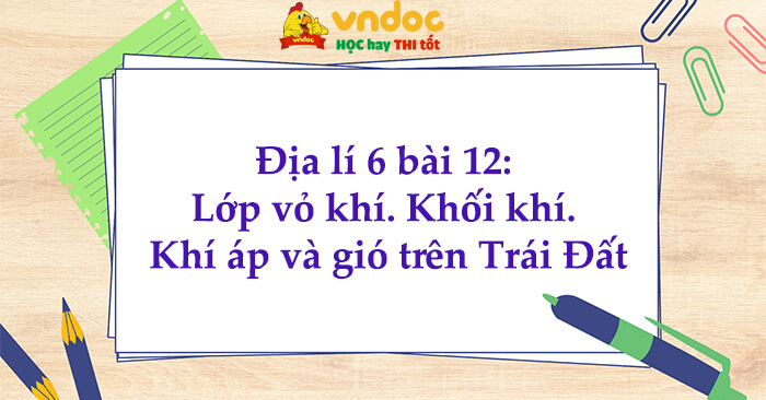 Địa lí 6 bài 12: Lớp vỏ khí. Khối khí. Khí áp và gió trên Trái Đất ...