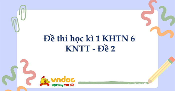 Đề thi học kì 1 Khoa học tự nhiên 6 KNTT - Đề 2 - Đề kiểm tra học kì 1 ...