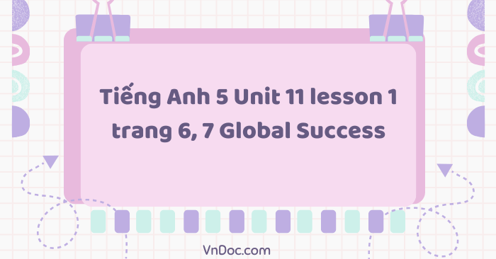 Tiếng Anh lớp 5 Unit 11 lesson 1 trang 6, 7 Global Success - Giải SGK ...