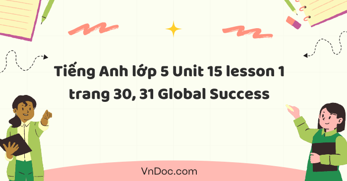 Tiếng Anh lớp 5 Unit 15 lesson 1 trang 30, 31 Global Success - Giải SGK tiếng Anh 5 unit 15 Our ...