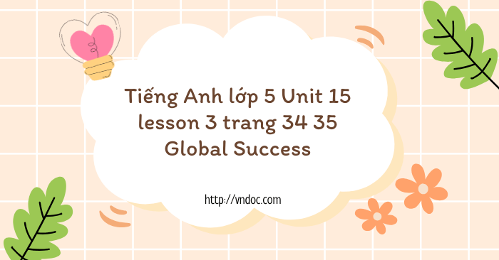 Tiếng Anh lớp 5 Unit 15 lesson 3 trang 34 35 Global Success - Giải SGK tiếng Anh 5 unit 15 Our ...