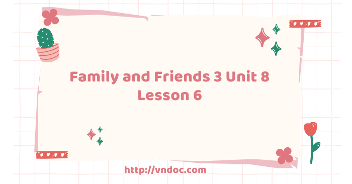 Family and Friends 3 Unit 8 Lesson 6 - Tiếng Anh lớp 3 Unit 8 Lesson 6 ...