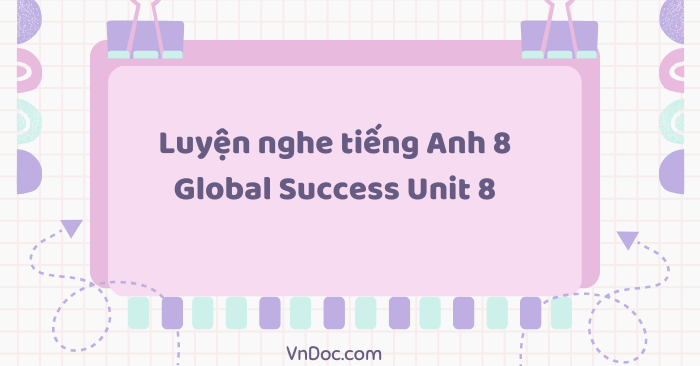 Luyện nghe tiếng Anh 8 Global Success Unit 8 - Bài tập Unit 8 lớp 8 ...