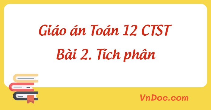 Giáo án Toán 12 CTST Bài Tích phân (Word + PPT)