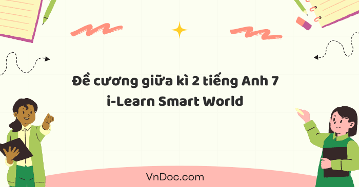Đề cương giữa kì 2 tiếng Anh 7 i-Learn Smart World - Năm 2024 - 2025 - VnDoc.com