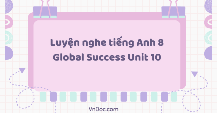 Luyện nghe tiếng Anh 8 Global Success Unit 10 - Bài tập Unit 10 lớp 8 ...