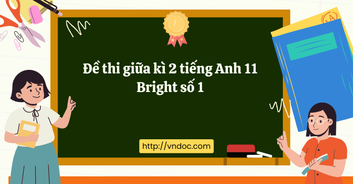 Đề thi giữa kì 2 tiếng Anh 11 Bright số 1 - Năm 2024 - 2025 - VnDoc.com