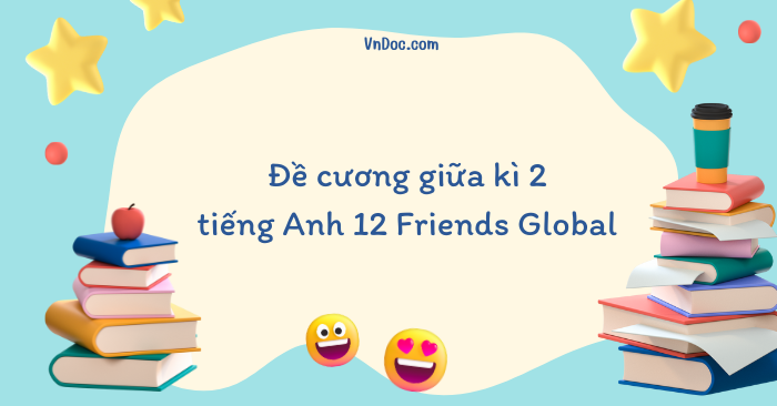 Đề cương giữa kì 2 tiếng Anh 12 Friends Global - Năm 2024 - 2025 ...