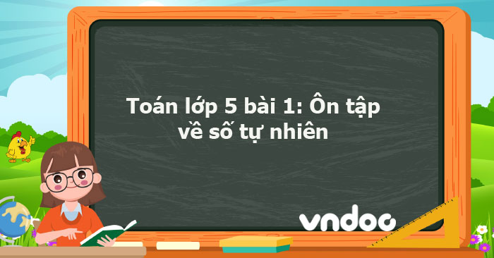 Toán lớp 5 bài 1: Ôn tập về số tự nhiên - Giải Toán lớp 5 sách Bình ...