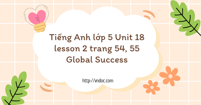Tiếng Anh lớp 5 Unit 18 lesson 2 trang 54, 55 Global Success - Giải SGK tiếng Anh 5 unit 18 ...