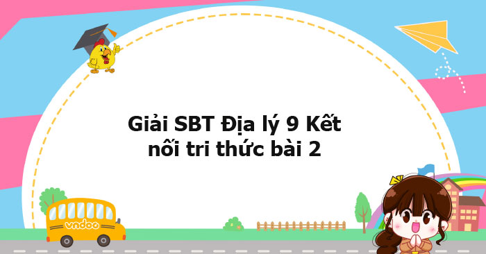 Giải SBT Địa lý 9 Kết nối tri thức bài 2 - Phân bố dân cư và các loại ...