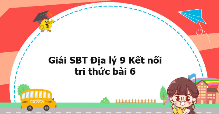 Giải SBT Địa lý 9 Kết nối tri thức bài 6 - Thực hành viết báo cáo về ...