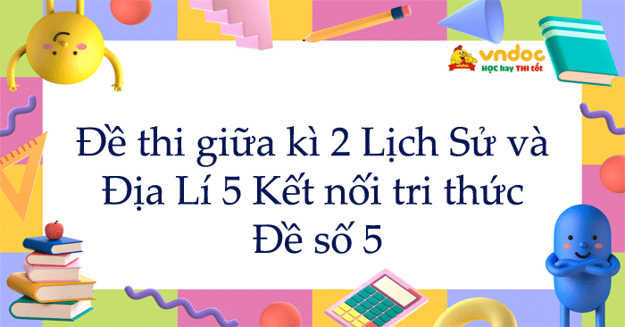 Đề thi giữa kì 2 Lịch Sử và Địa Lí 5 Kết nối tri thức - Đề số 5 - Đề ôn ...
