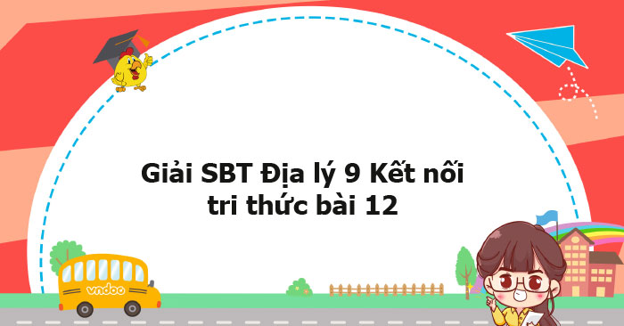 Giải SBT Địa lý 9 Kết nối tri thức bài 12 - Vùng Đồng bằng sông Hồng ...