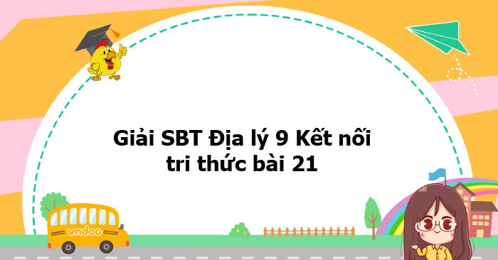 Giải SBT Địa lý 9 Kết nối tri thức bài 21 - Thực hành tìm hiểu về tác ...