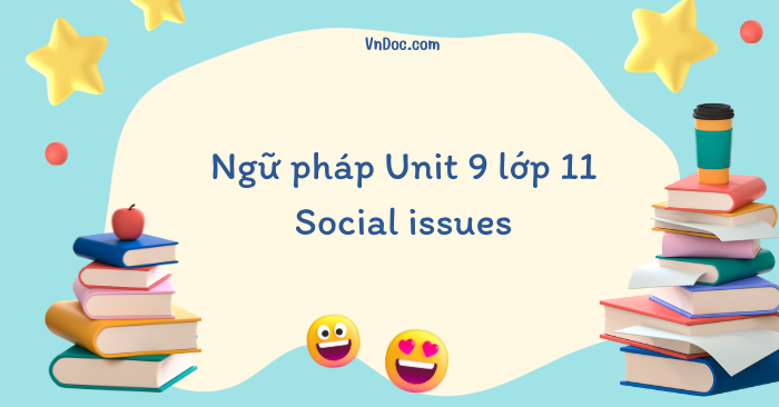 Ngữ pháp Unit 9 lớp 11 Social issues - Ngữ pháp Tiếng Anh 11 Global ...