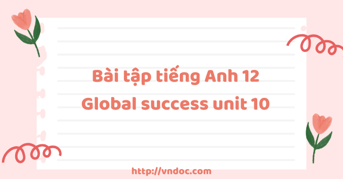 Bài tập tiếng Anh 12 Global success unit 10 - Bài tập Unit 10 lớp 12 ...