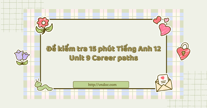 Đề kiểm tra 15 phút Tiếng Anh lớp 12 Unit 9 Career paths - Đề kiểm tra Unit 9 lớp 12 Global ...