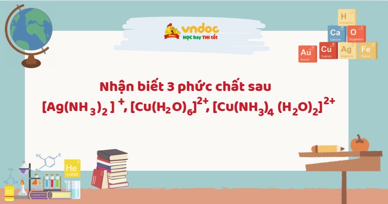 Nhận biết 3 phức chất sau [Ag(NH3)2]+, [Cu(H2O)6]2+, [Cu(NH3)4(H2O)2]2 ...