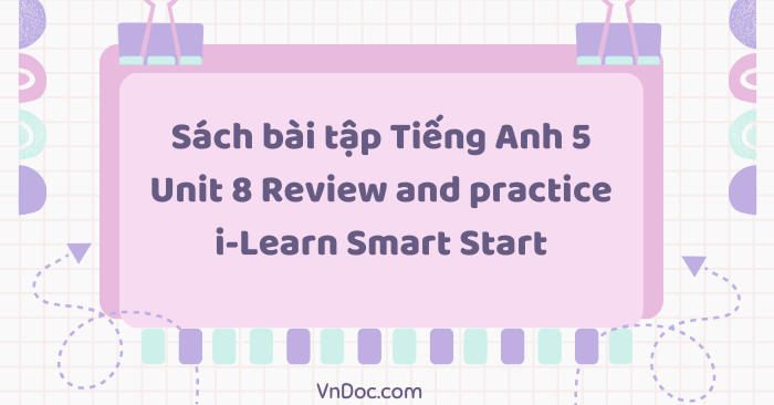 Sách bài tập Tiếng Anh lớp 5 Unit 8 Review and practice i-Learn Smart Start - Sách bài tập tiếng ...