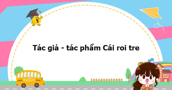 Tác giả - tác phẩm Cái roi tre - Ngữ văn 9 Chân trời sáng tạo - VnDoc.com