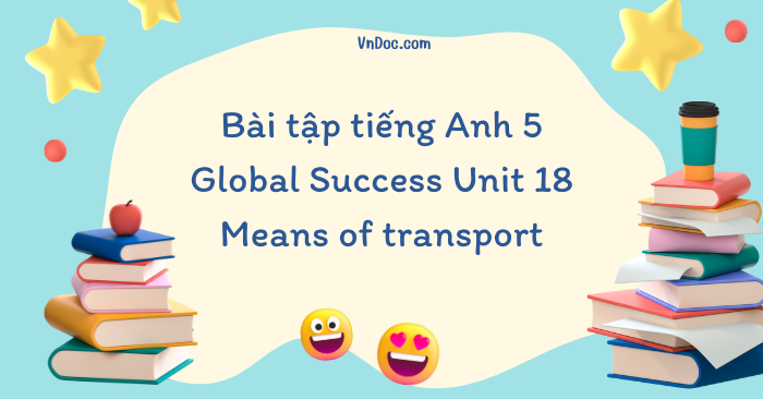 Bài tập tiếng Anh 5 Global Success Unit 18 Means of transport - Bài tập ...