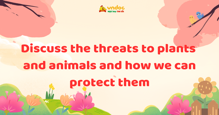 Discuss the threats to plants and animals and how we can protect them ...