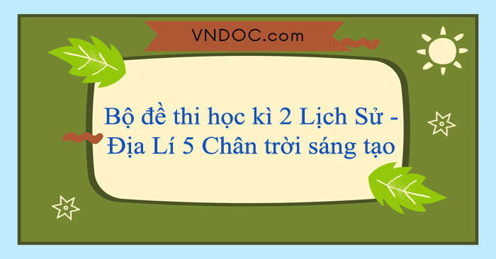 Bộ đề thi học kì 2 Lịch Sử và Địa Lí 5 năm 2024 - 2025 sách Chân trời ...