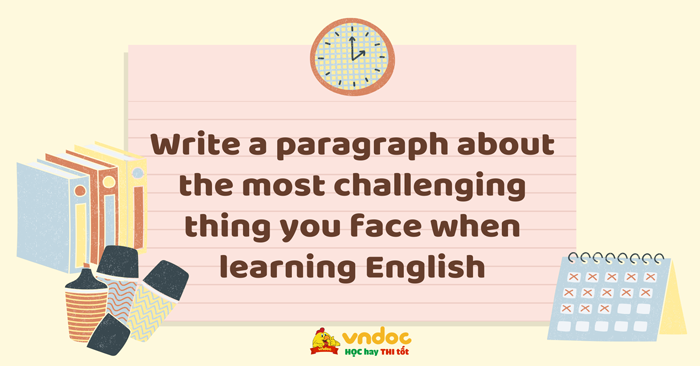 Write a paragraph (100 - 120 words) about the most challenging thing ...