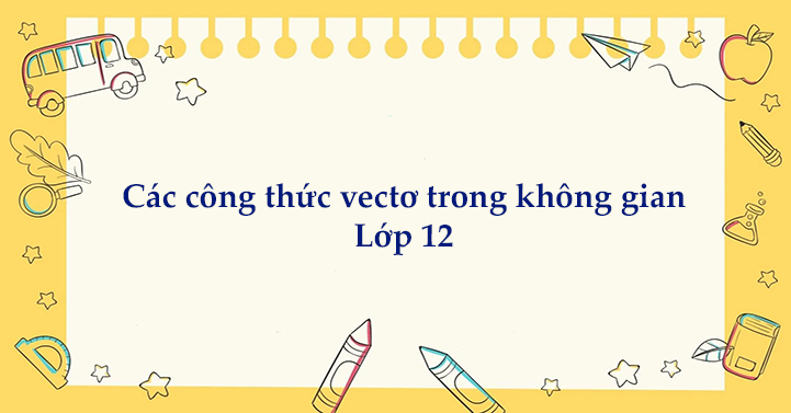 Các công thức vectơ trong không gian lớp 12 - Công thức toán 12 - VnDoc.com