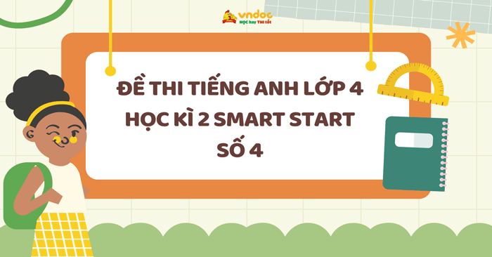 Đề thi tiếng Anh lớp 4 học kì 2 Smart Start số 4 - Đề thi học kì 2 Tiếng Anh 4 Smart Start ...