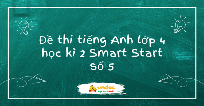 Đề thi tiếng Anh lớp 4 học kì 2 Smart Start số 5 - Đề thi học kì 2 Tiếng Anh 4 Smart Start ...
