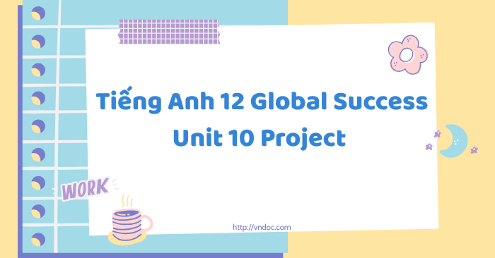 Tiếng Anh 12 Global Success Unit 10 Project - Project Unit 10 lớp 12 ...