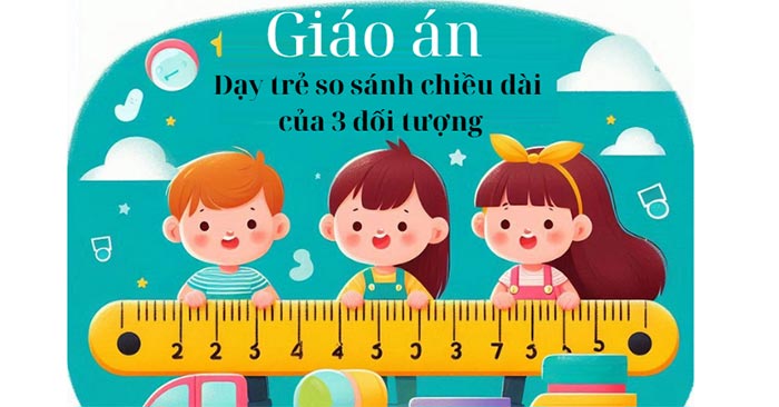 Giáo án: Dạy trẻ so sánh chiều dài của 3 đối tượng - Giáo án lớp chồi ...